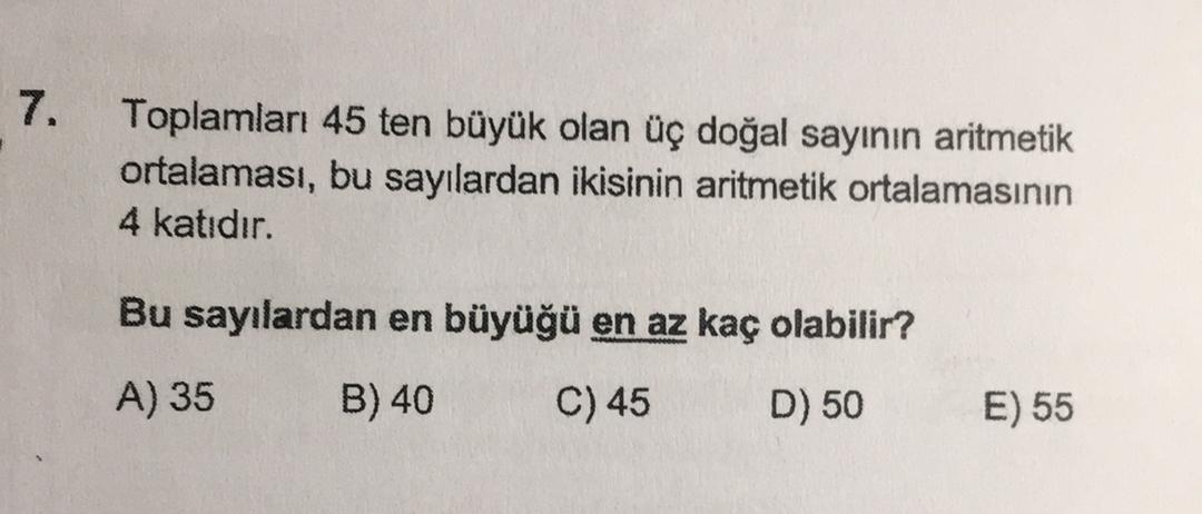 7. Toplamları 45 ten büyük olan üç doğal sayının aritmetik ortalaması ...
