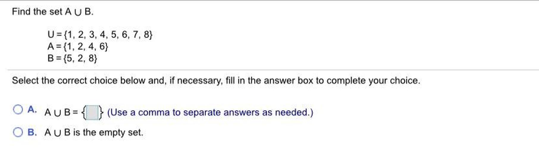 Find the set AUB. U = {1, 2, 3, 4, 5, 6, 7, 8) A = {1, ... - Math