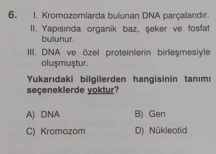 6. I. Kromozomlarda bulunan DNA parçalarıdır. II. Yapısında organik baz ...