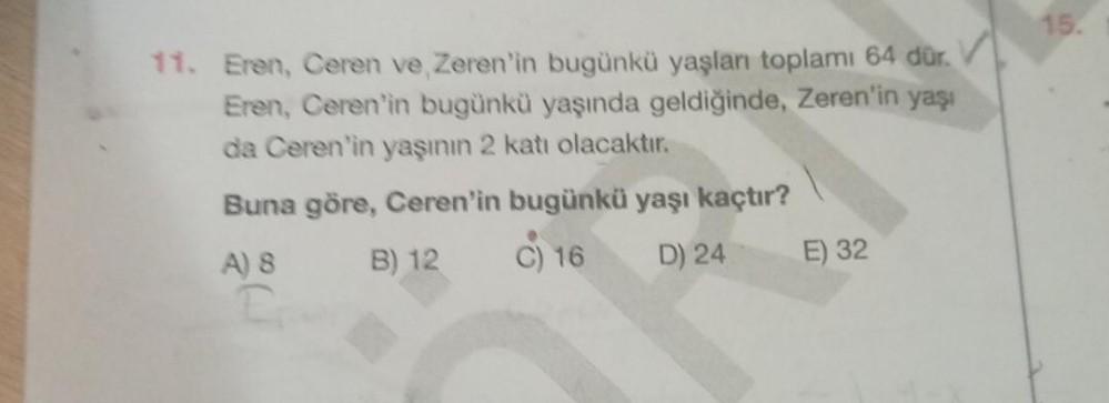 11. Eren, Ceren ve, Zeren'in bugünkü yaşları toplamı 64 dür. Eren, Ceren'in bugünkü yaşında ...