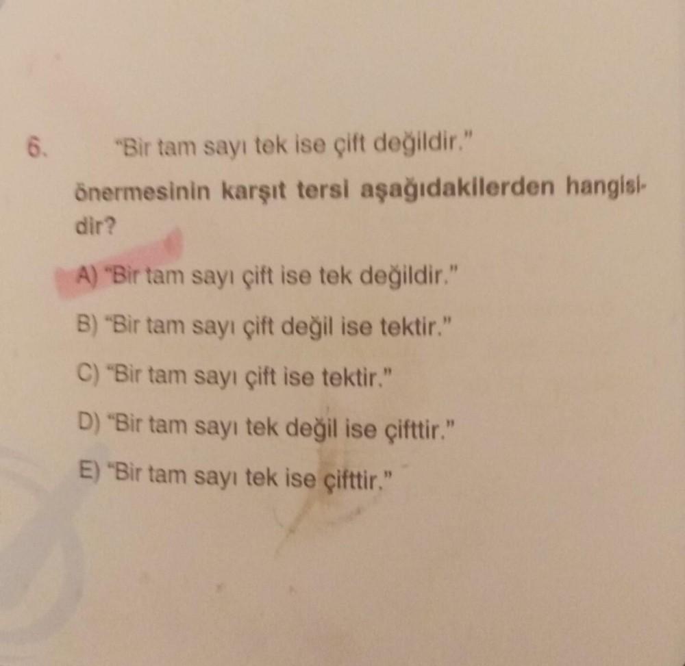6. "Bir tam sayı tek ise çift değildir." önermesinin karşıt tersi ...