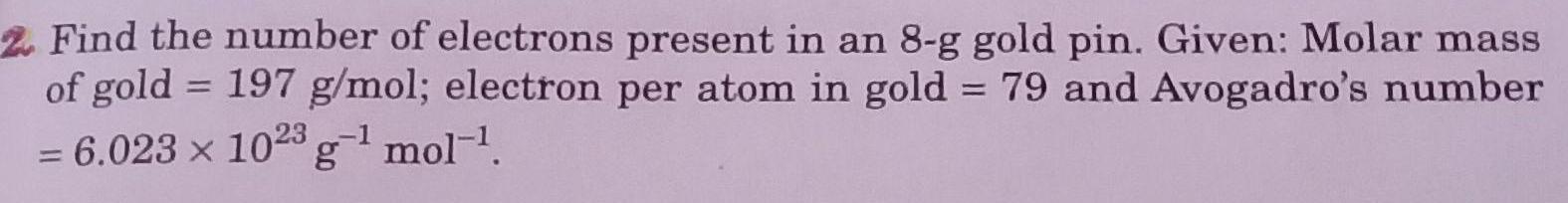 [ANSWERED] 2 Find the number of electrons present in an 8 g gold pin ...