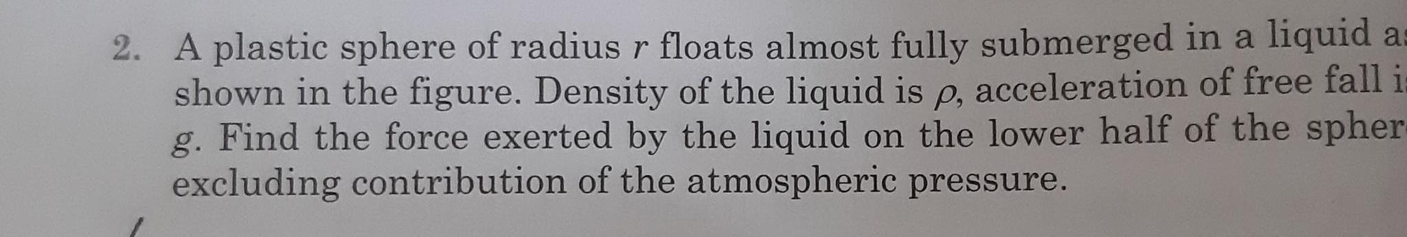[ANSWERED] 2 A plastic sphere of radius r floats almost fully submerged ...