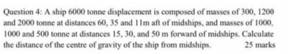 [ANSWERED] Question 4 A ship 6000 tonne displacement is composed of ...