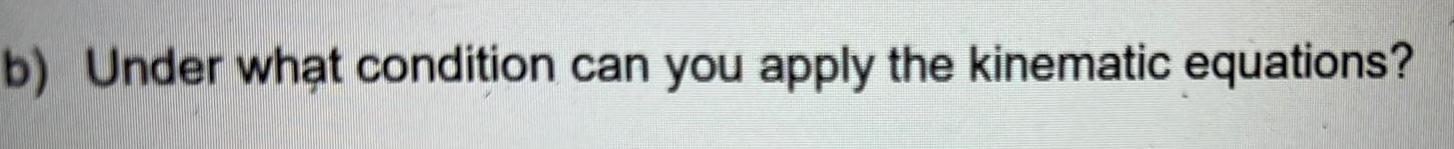 [ANSWERED] b Under what condition can you apply the kinematic equations - Kunduz