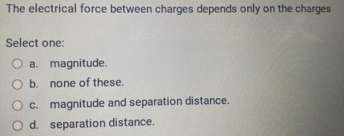 [ANSWERED] The electrical force between charges depends only on the ...