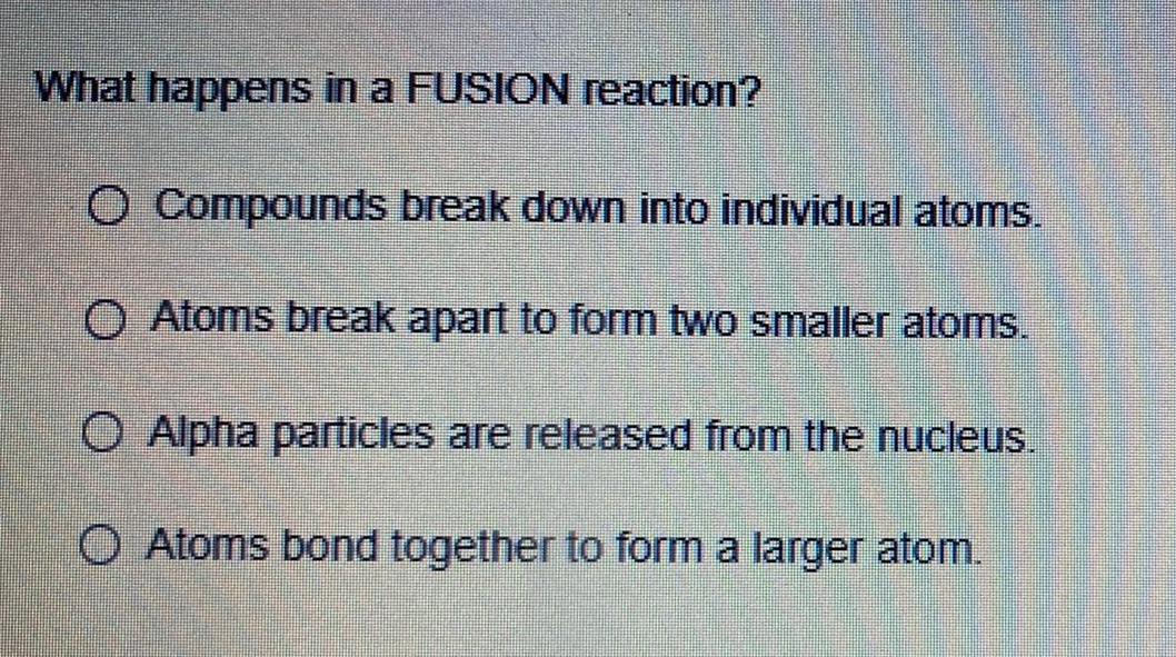 [ANSWERED] What happens in a FUSION reaction O Compounds break down ...