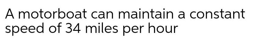 [ANSWERED] A motorboat can maintain a constant speed of 34 miles per ...