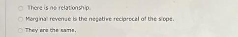 [ANSWERED] There is no relationship Marginal revenue is the negative ...