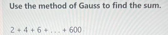 [ANSWERED] Use the method of Gauss to find the sum 2 4 6 600 - Kunduz