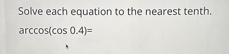 [ANSWERED] Solve each equation to the nearest tenth arccos cos 0 4 - Kunduz