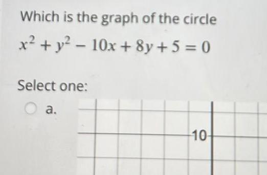 [ANSWERED] Which is the graph of the circle x y 10x 8y 5 0 Select one a ...