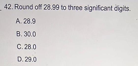 [ANSWERED] 42 Round off 28 99 to three significant digits A 28 9 B 30 0 ...