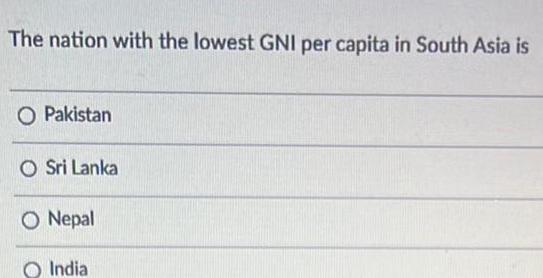 [ANSWERED] The nation with the lowest GNI per capita in South Asia is O ...
