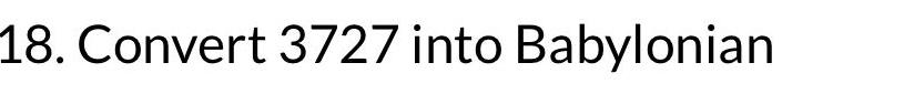 [ANSWERED] 18 Convert 3727 into Babylonian - Kunduz