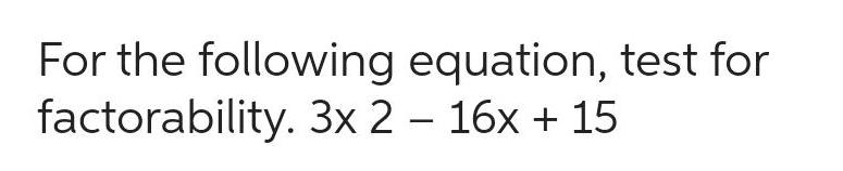 [ANSWERED] For the following equation test for factorability 3x 216x 15 ...