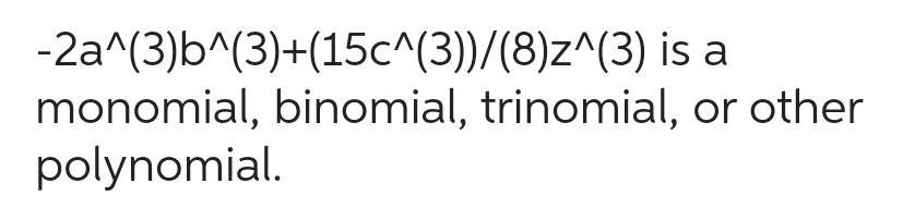 [ANSWERED] 2a 3 b 3 15c 3 8 z 3 is a monomial binomial trinomial or ...