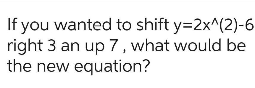 [ANSWERED] If you wanted to shift y 2x 2 6 right 3 an up 7 what would ...